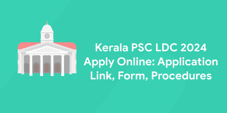 Kerala PSC LDC 2024 Apply Online: Application Link, Procedures