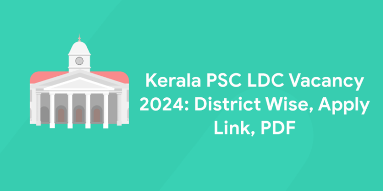 Kerala PSC LDC Vacancy 2024: District Wise, Apply Link, PDF