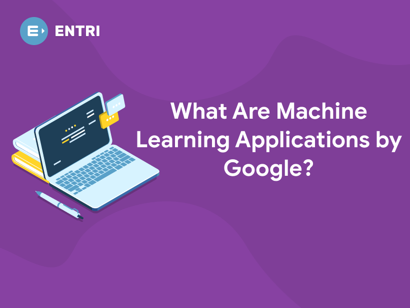 What Are Machine Learning Applications by Google? - Entri Blog