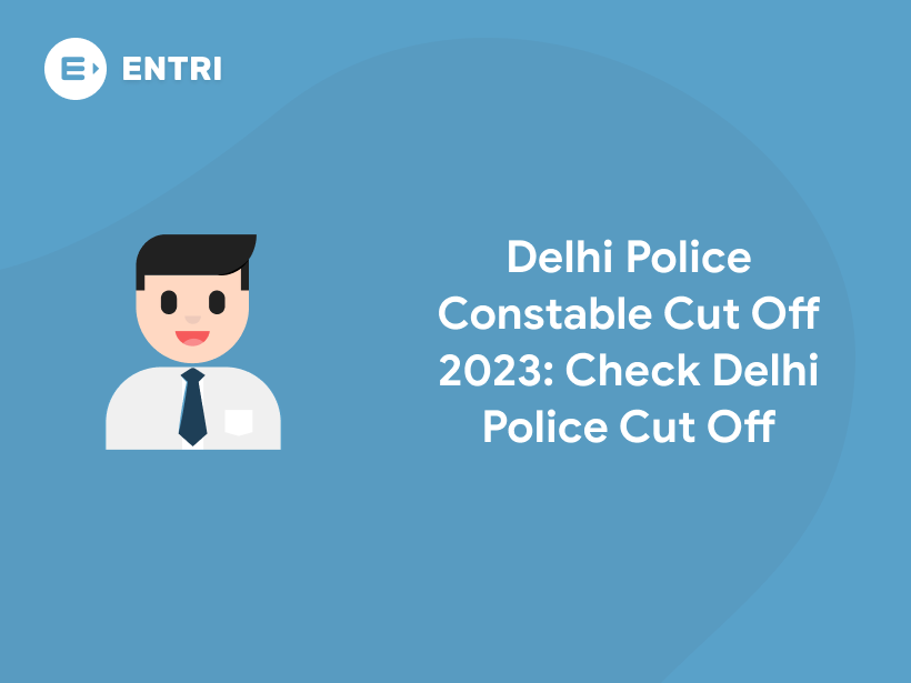 Delhi Police Constable Cut Off 2023 Out: Check now - Entri Blog
