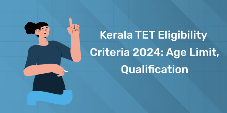 Kerala TET Eligibility Criteria 2023: Age Limit, Qualification